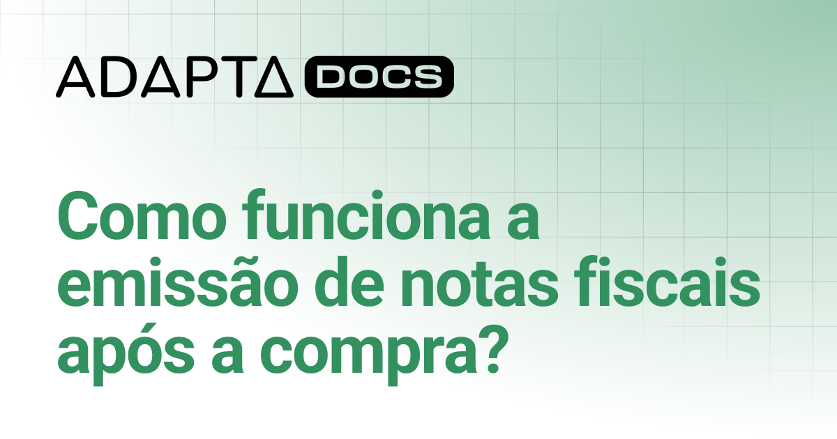 Como funciona a emissão de notas fiscais após a compra? | Central de Ajuda | Adapta Docs